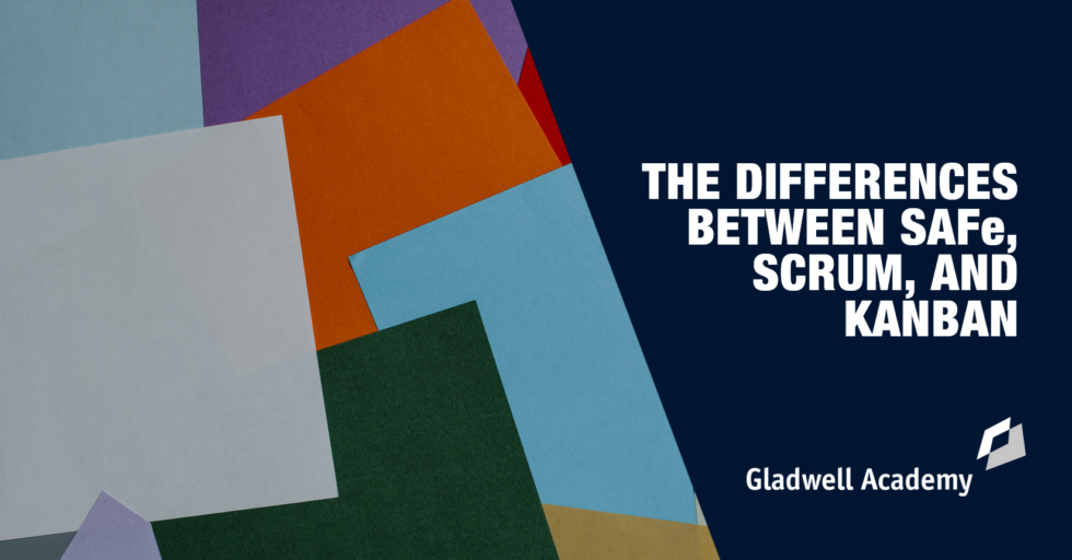 The Differences Between SAFe, Scrum, and Kanban - Gladwell Academy